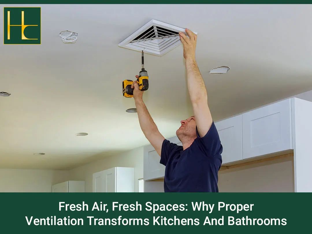 Fresh Air, Fresh Spaces: Why Proper Ventilation Transforms Kitchens And Bathrooms